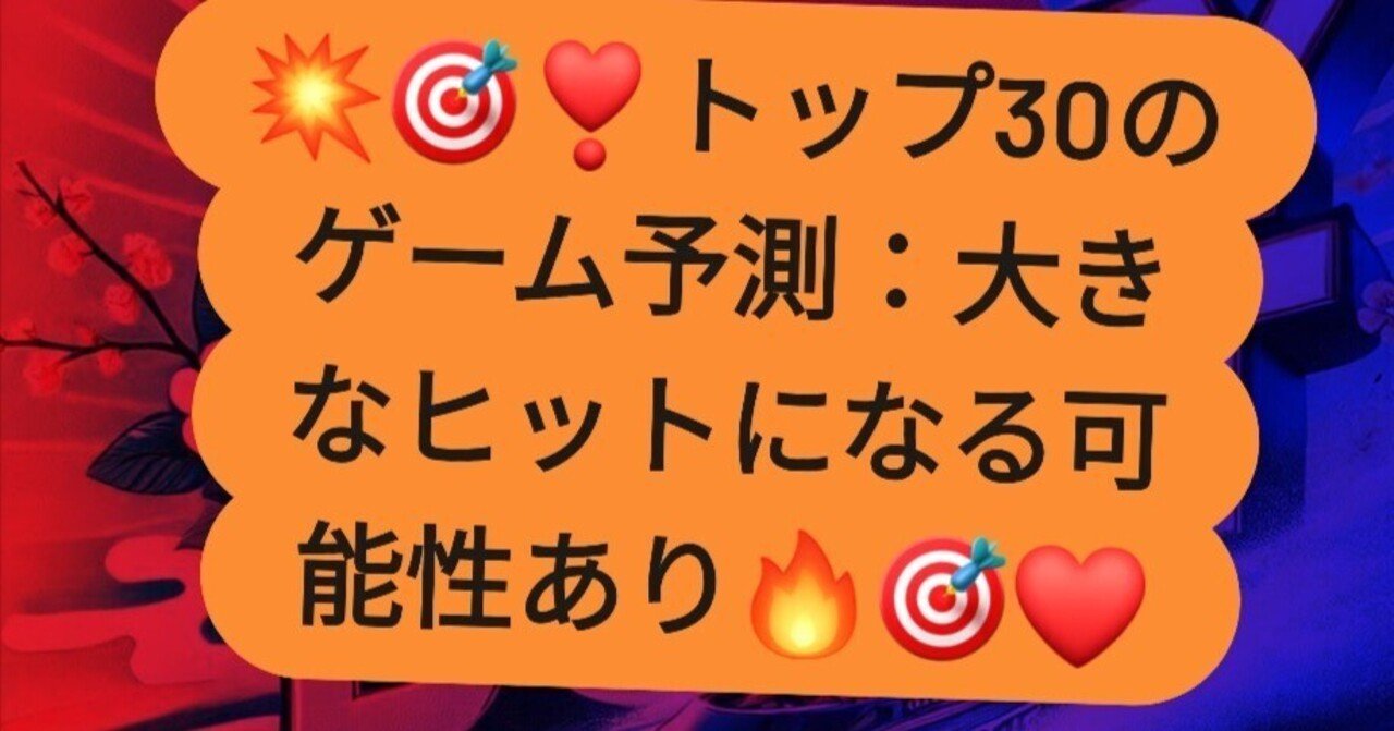 トップ30のゲーム予測：大きなヒットになる可能性あり ｜💥🚤艇眼🎯💯🤞🔥
