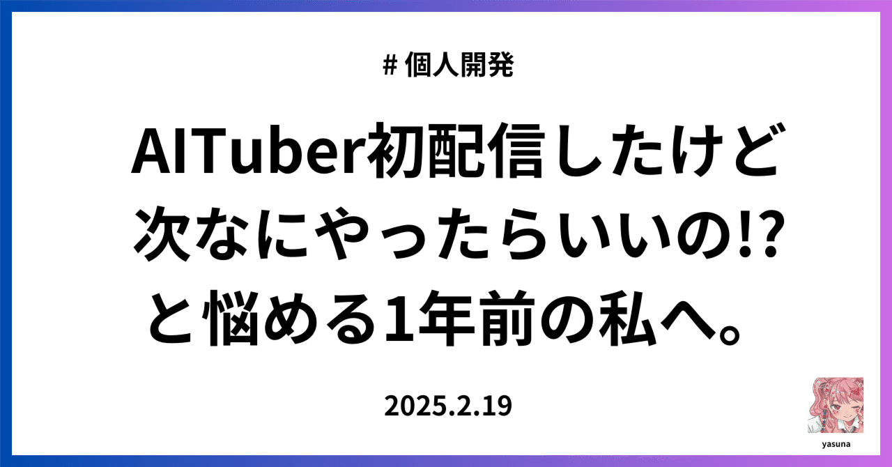 AITuber初配信したけど次なにやったらいいの!?と悩める1年前の私へ。｜yasuna | AIギャル個人開発