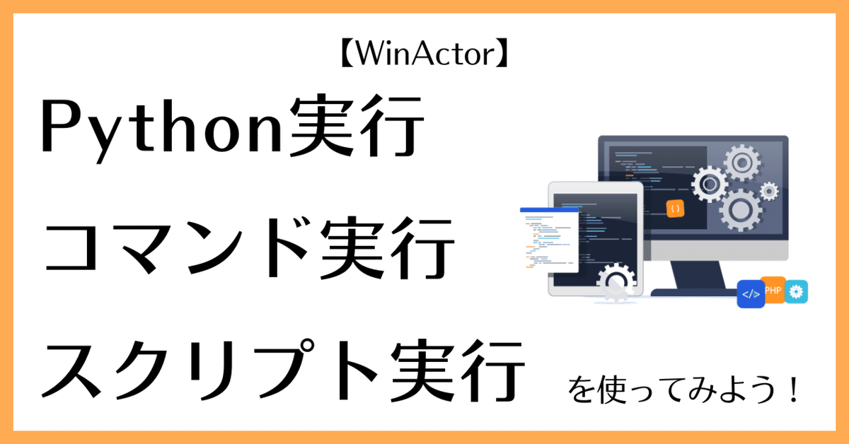【WinActor】コマンド実行、スクリプト実行、Python実行ノードを使ってみよう！｜Works ID_キャンスタ編集部