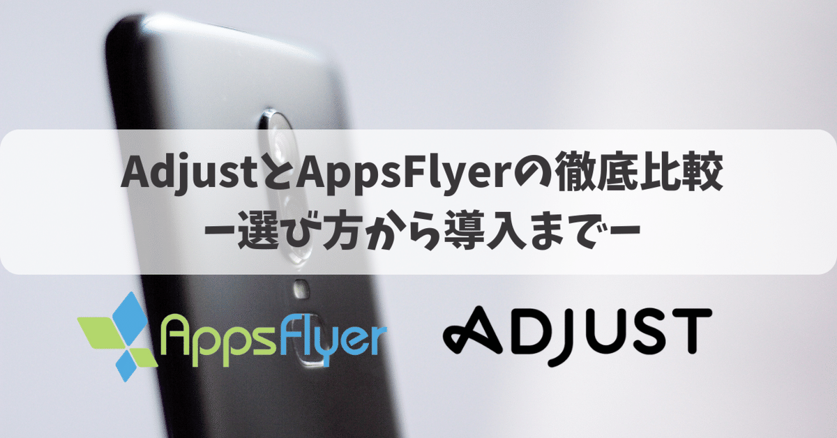 アプリ広告運用者必見！AdjustとAppsFlyerの徹底比較 - 選び方から導入まで｜App Growth Lab