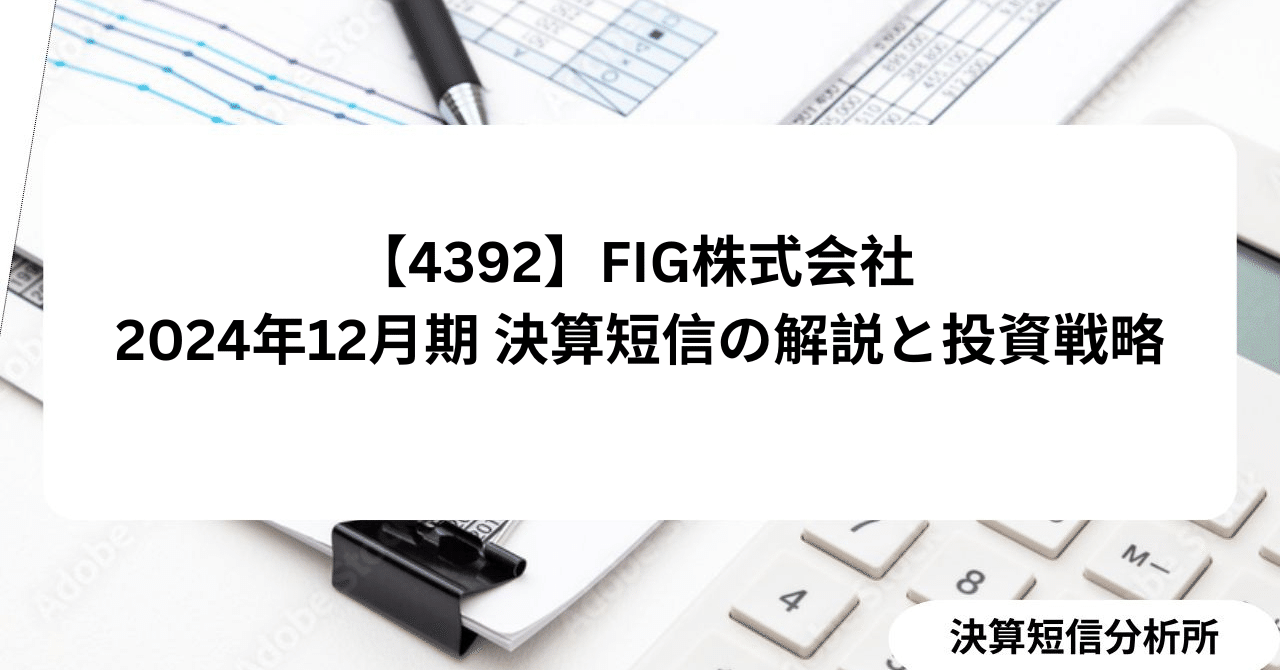 【4392】FIG株式会社 2024年12月期 決算短信の解説と投資戦略｜決算短信分析所