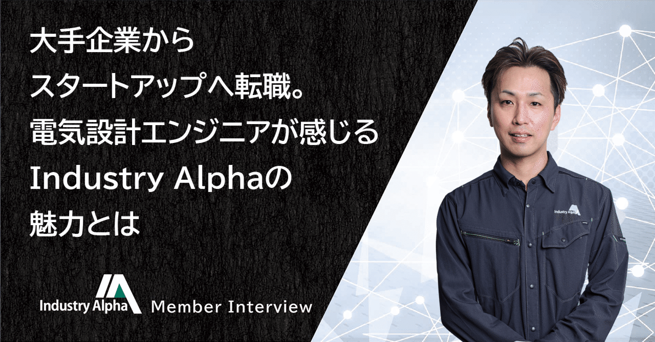 大手企業からスタートアップへ転職。電気設計エンジニアが感じるIndustry Alphaの魅力とは｜Industry Alpha