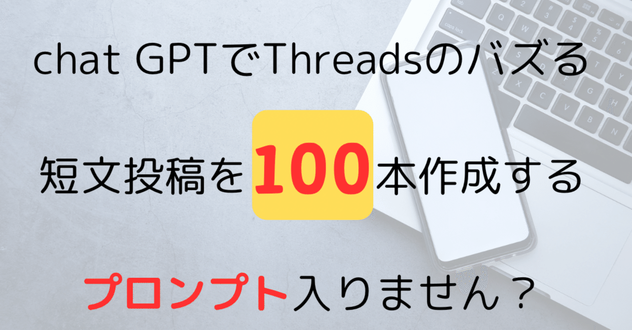 chat GPTでThreadsのバズる短文投稿を100本作成するプロンプト入りません？｜ok_baby
