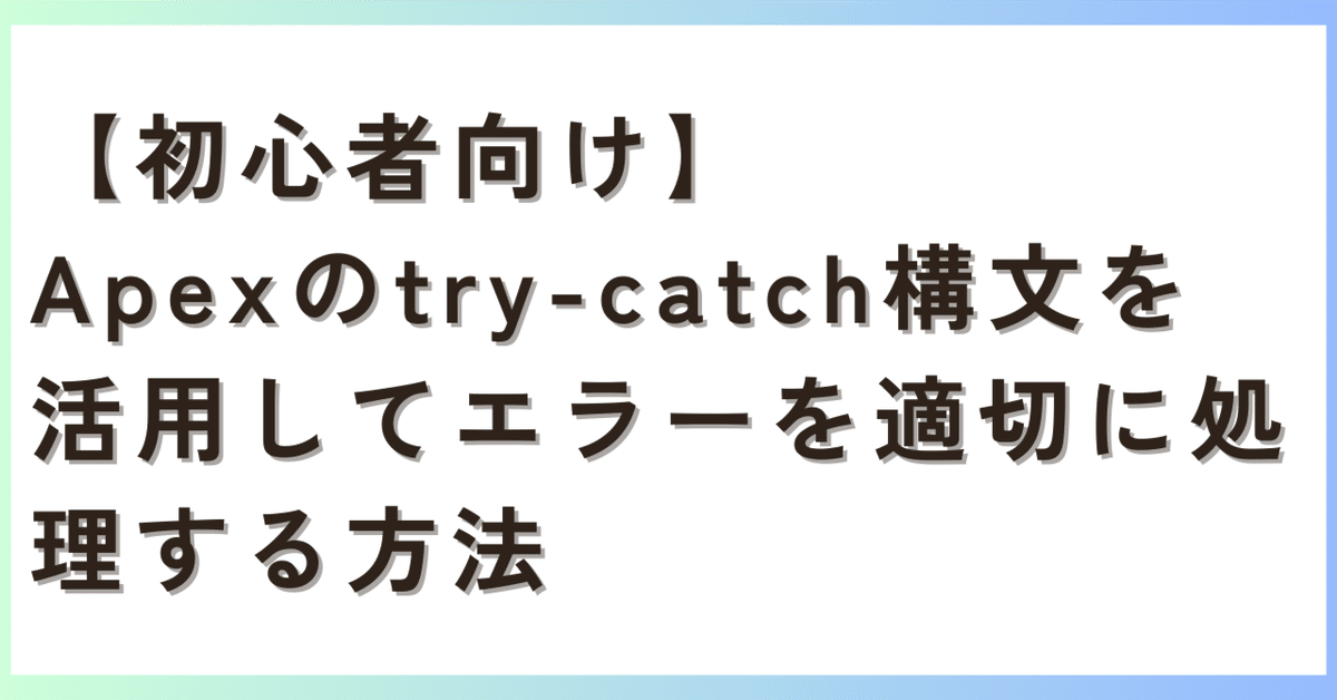 【初心者向け】Apexのtry-catch構文を活用してエラーを適切に処理する方法｜田部井孝明＠Salesforceエンジニア