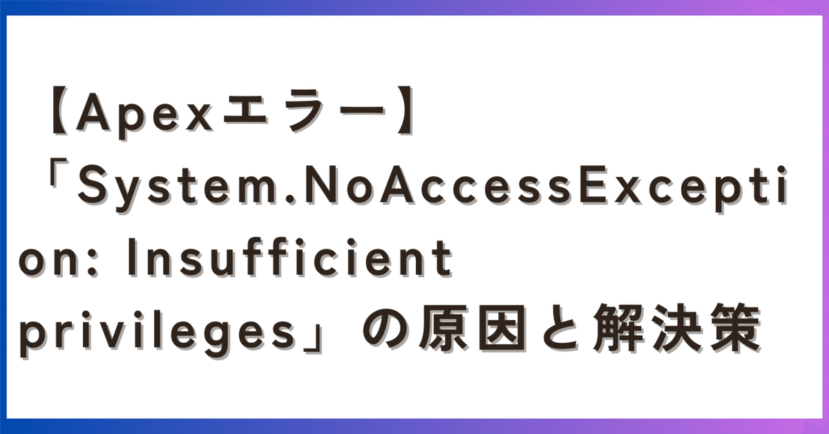 【Apexエラー】「System.NoAccessException: Insufficient privileges」の原因と解決策｜田部井孝明＠Salesforceエンジニア