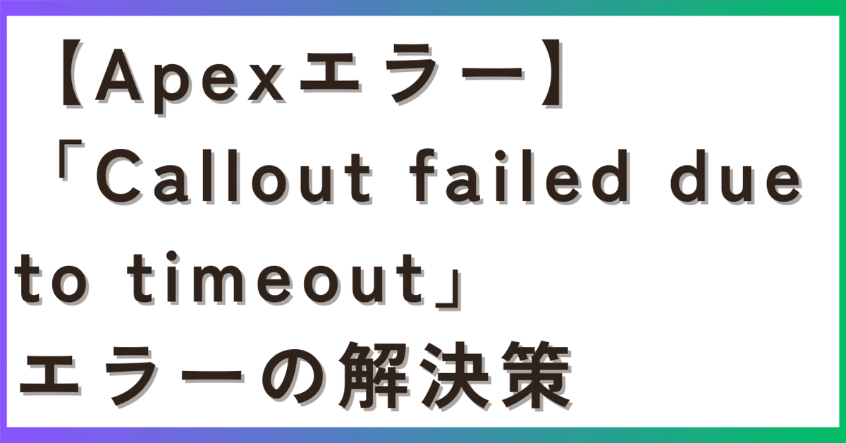 【Apexエラー】「Callout failed due to timeout」エラーの解決策｜田部井孝明＠Salesforceエンジニア