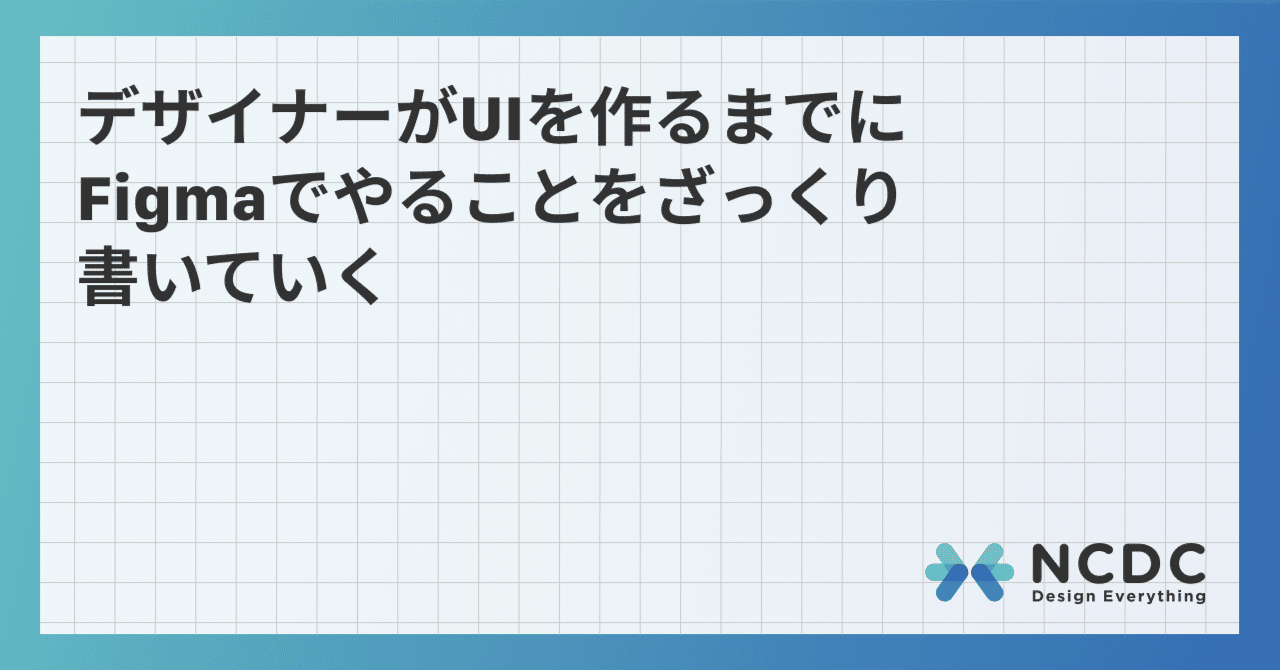 デザイナーがUIを作るまでにFigmaでやることをざっくり書いていく｜NCDC Design Team