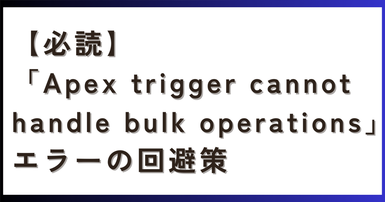 【必読】「Apex trigger cannot handle bulk operations」エラーの回避策｜エフィナス