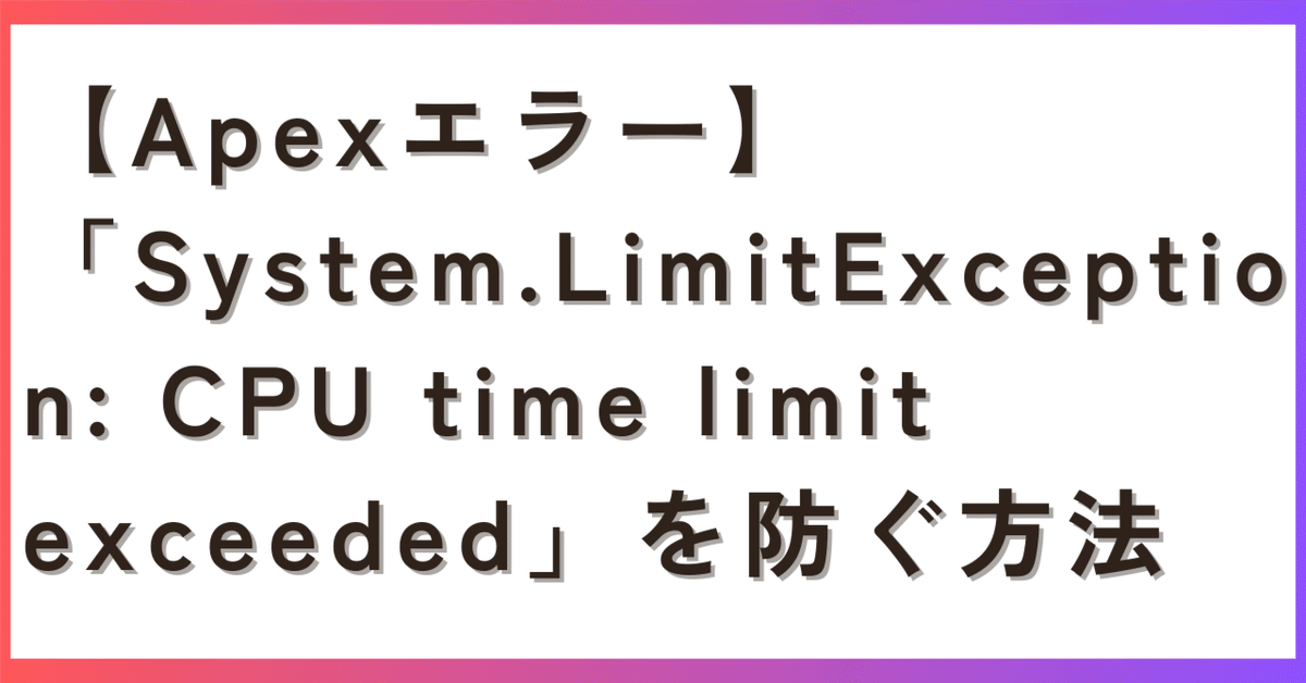 【Apexエラー】「System.LimitException: CPU time limit exceeded」を防ぐ方法｜田部井孝明＠Salesforceエンジニア