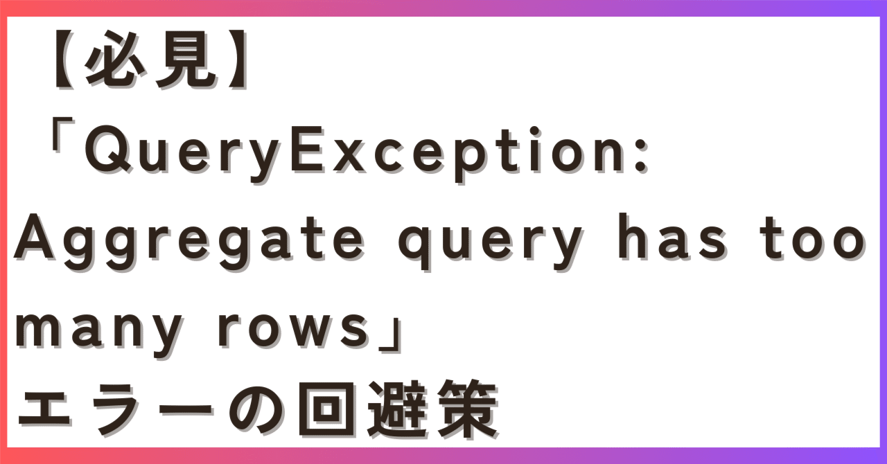 【必見】「QueryException: Aggregate query has too many rows」エラーの回避策｜エフィナス