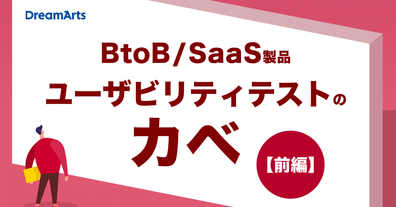 BtoB/SaaS製品のユーザビリティテストの「カベ」【前編】｜ドリーム・アーツ Designers