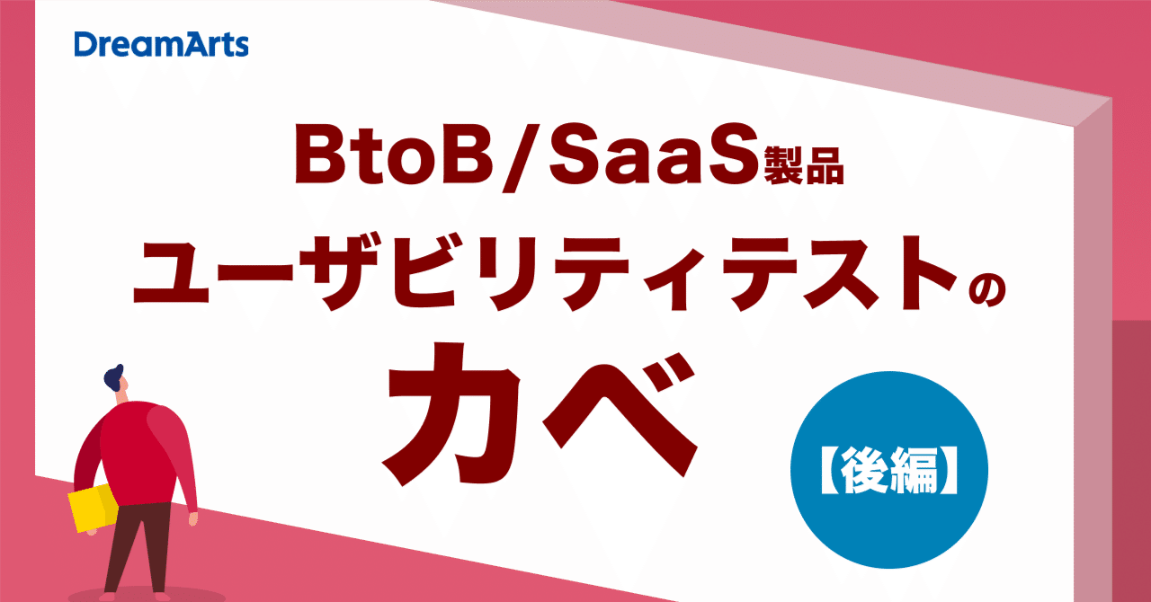 BtoB/SaaS製品のユーザビリティテストの「カベ」【後編】｜ドリーム・アーツ Designers