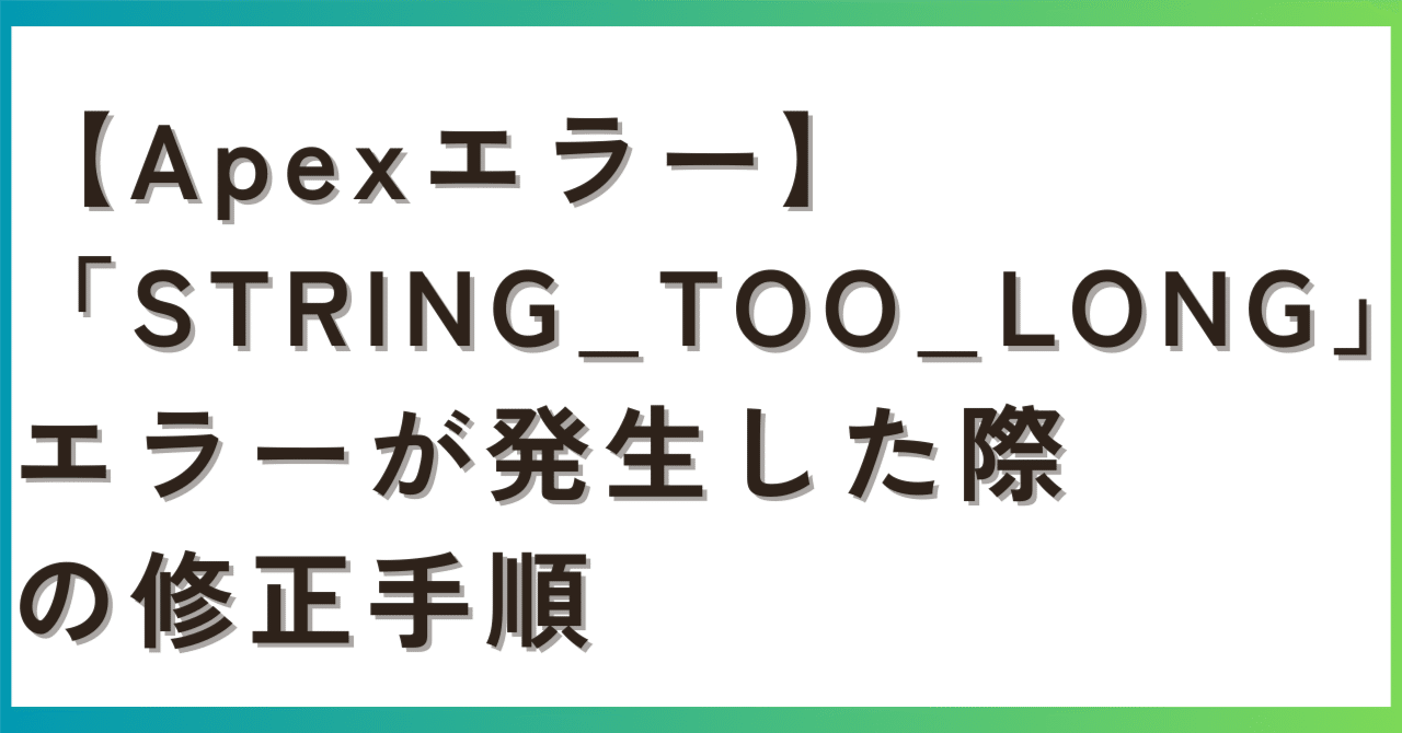 【Apexエラー】「STRING_TOO_LONG」エラーが発生した際の修正手順｜田部井孝明＠Salesforceエンジニア