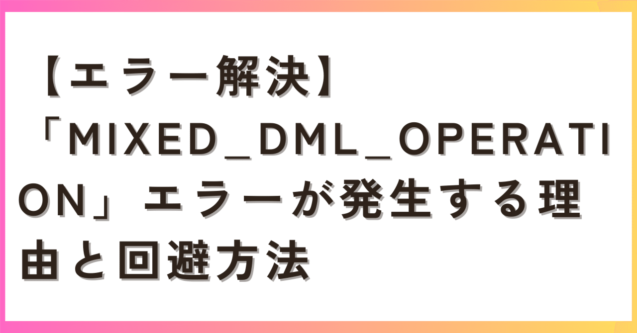 【エラー解決】「MIXED_DML_OPERATION」エラーが発生する理由と回避方法｜田部井孝明＠Salesforceエンジニア