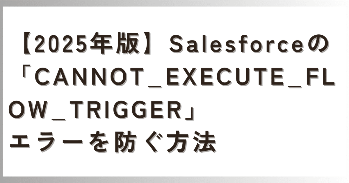 【2025年版】Salesforceの「CANNOT_EXECUTE_FLOW_TRIGGER」エラーを防ぐ方法｜田部井孝明＠Salesforceエンジニア