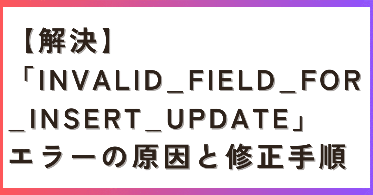 【解決】「INVALID_FIELD_FOR_INSERT_UPDATE」エラーの原因と修正手順｜田部井孝明＠Salesforceエンジニア