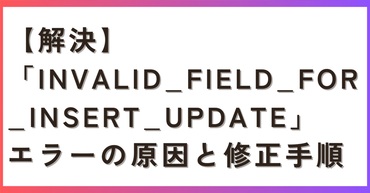 【解決】「INVALID_FIELD_FOR_INSERT_UPDATE」エラーの原因と修正手順｜田部井孝明＠Salesforceエンジニア