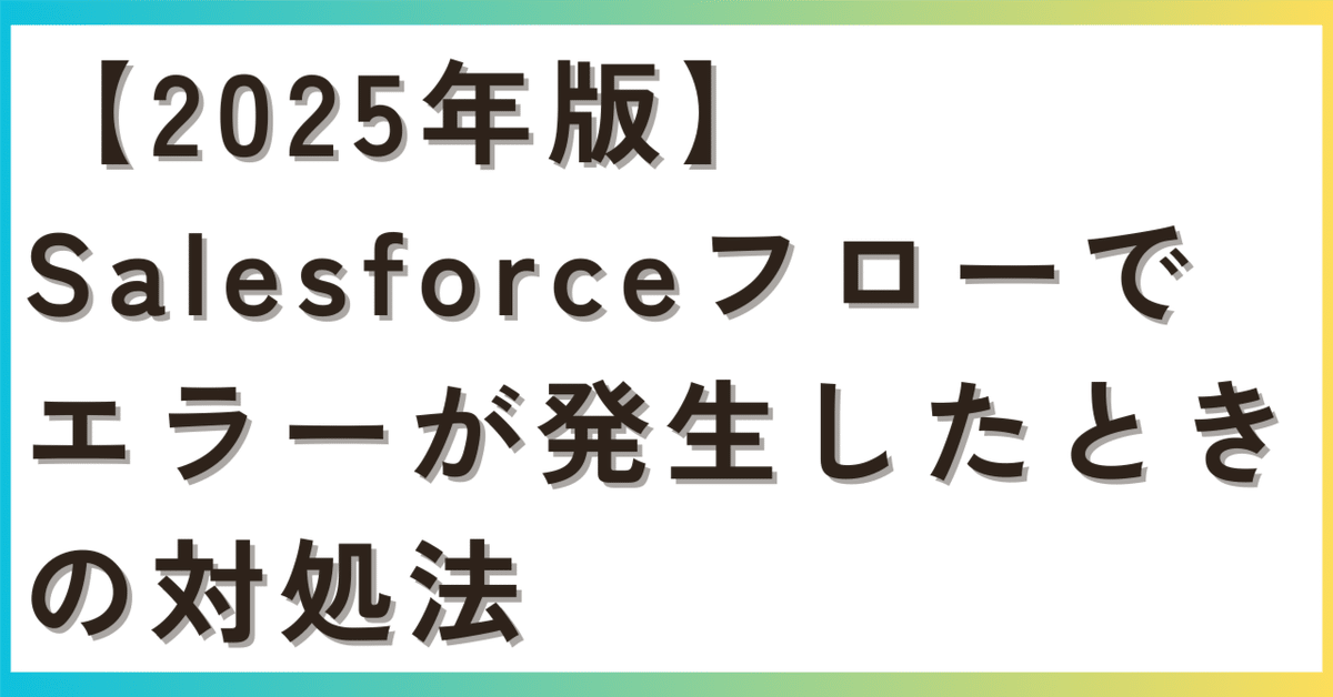 【2025年版】Salesforceフローでエラーが発生したときの対処法｜田部井孝明＠Salesforceエンジニア