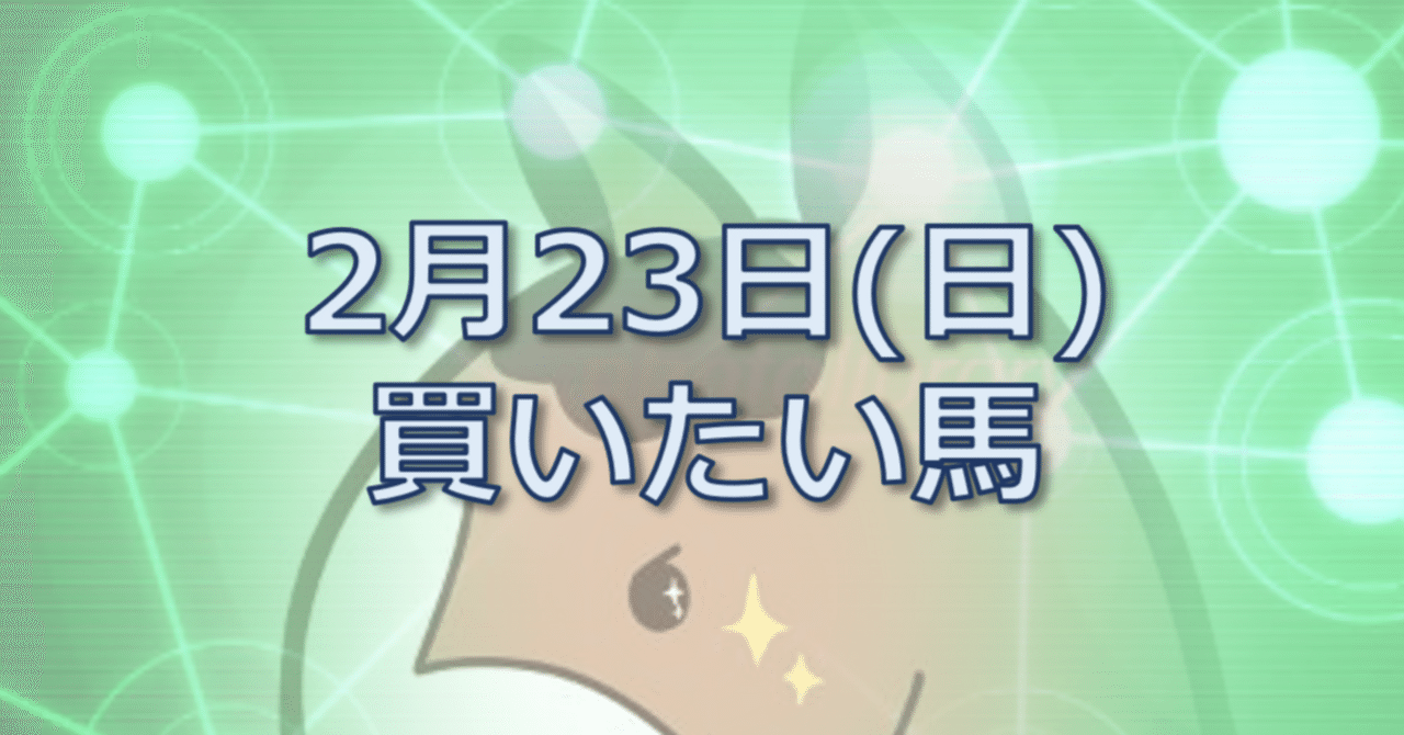 2/23(日) 買いたい馬｜せせり WIN5&指数予想
