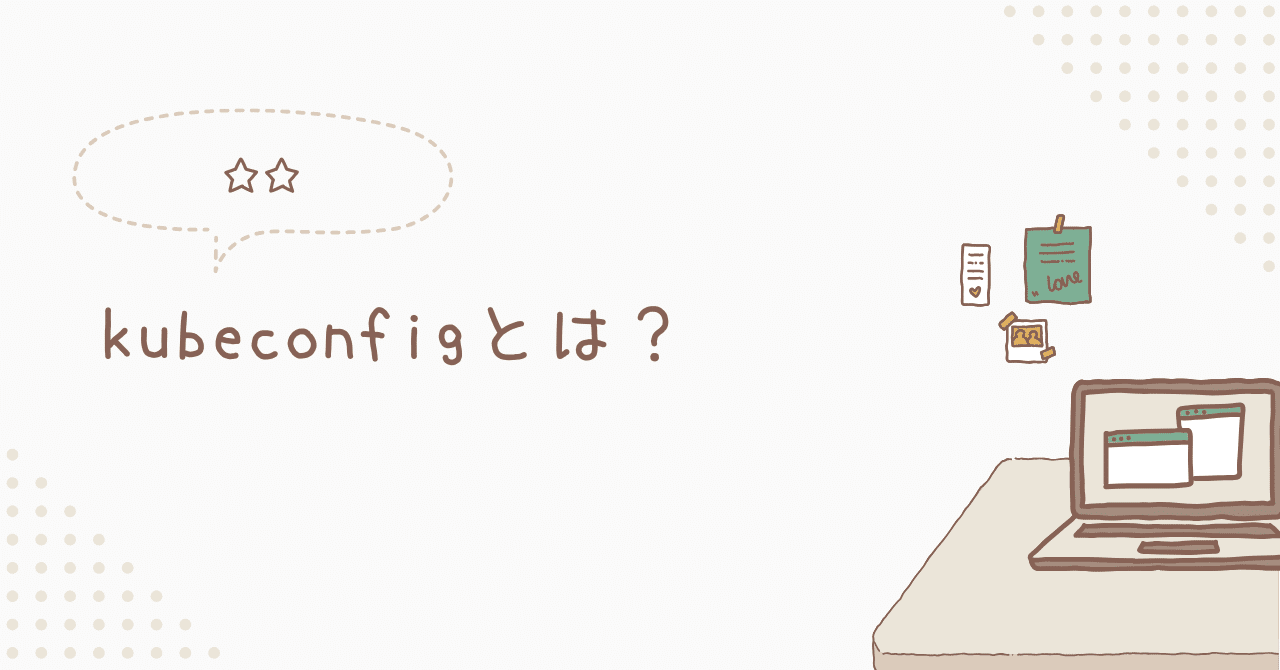 kubeconfigとは？ クラスターアクセスの仕組み｜toshi