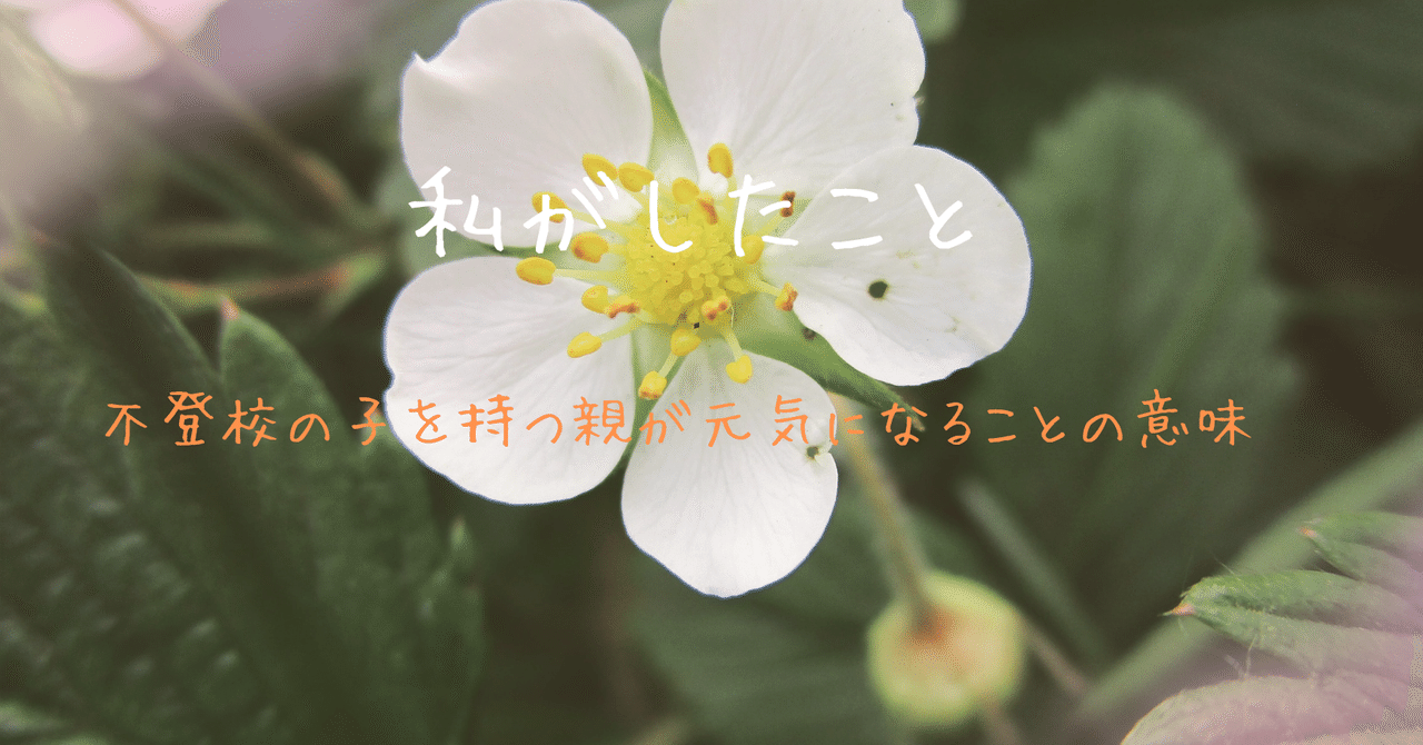 #2 私がしたこと～不登校の子を持つ親が元気になることの意味～｜minako