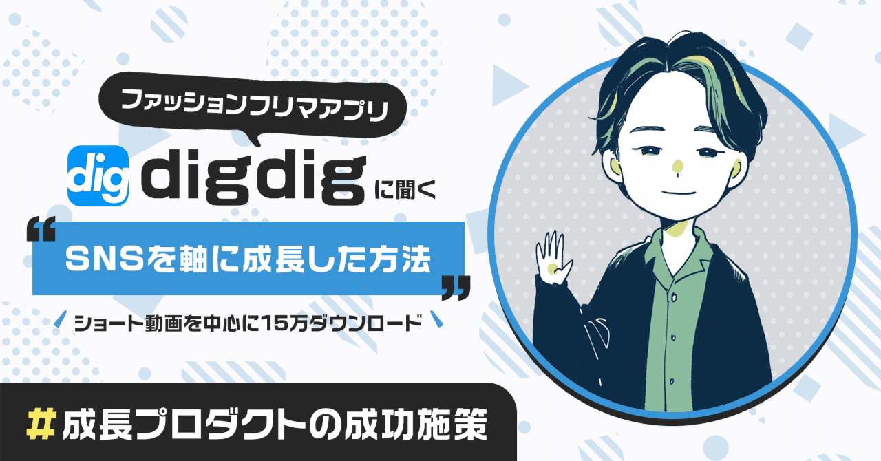ショート動画は「生のリアクション」を入れるとアクションにつながりやすい。ファッションフリマアプリ「digdig」がリアリティを軸にしたSNS戦略で15万DLまで成長した話。｜アプリマーケティング研究所