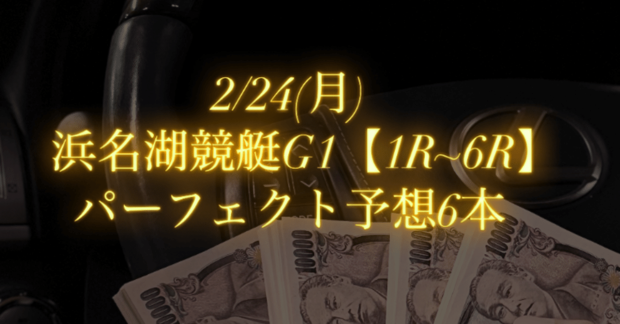 2/24浜名湖競艇G1【1R~6R】パーフェクト予想6本｜ボス