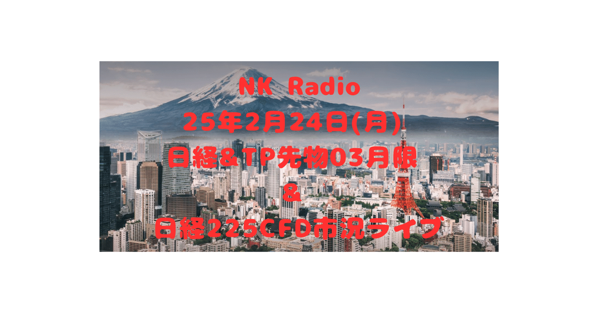 25年2月24日(月) 日経&TP先物03月限 ＆ 日経225CFD市況ライブ｜NK Radio
