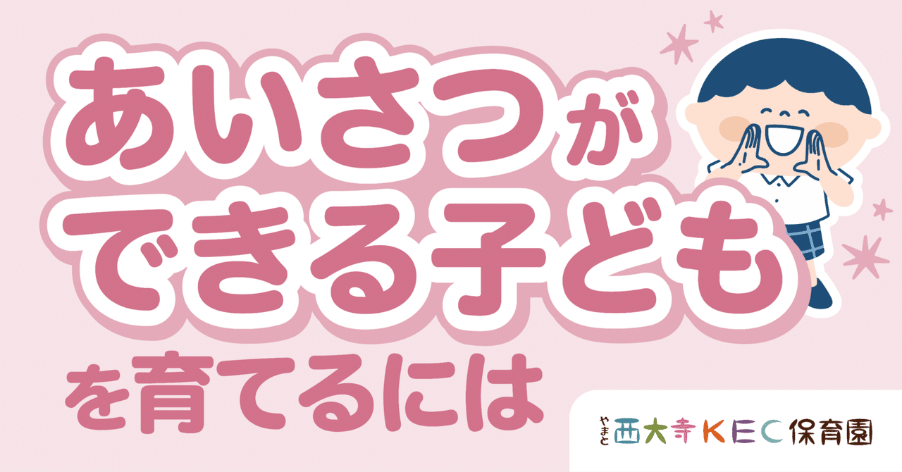 あいさつができる子どもを育てるには【やまと西大寺KEC保育園】｜KEC通信 PLUS ULTRA【奈良県最大の学習塾 KEC Group】