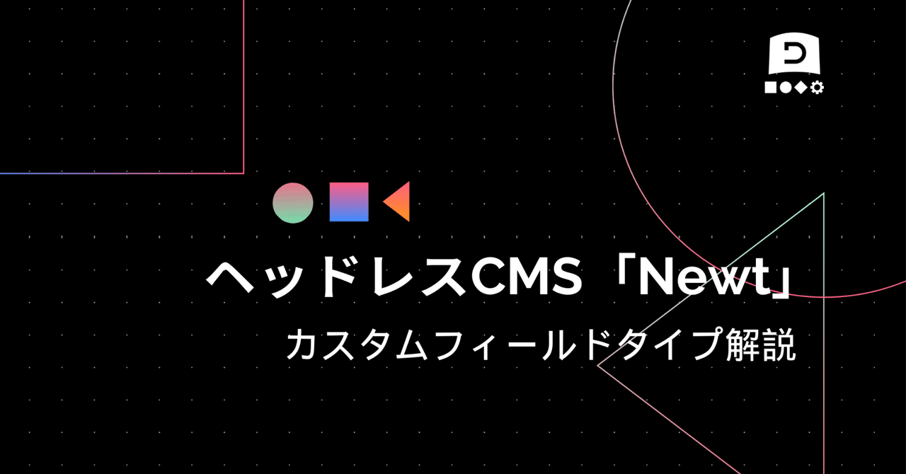 ヘッドレスCMSの「Newt」、カスタムフィールドタイプが素晴らしかった。｜yudai.ninomiya