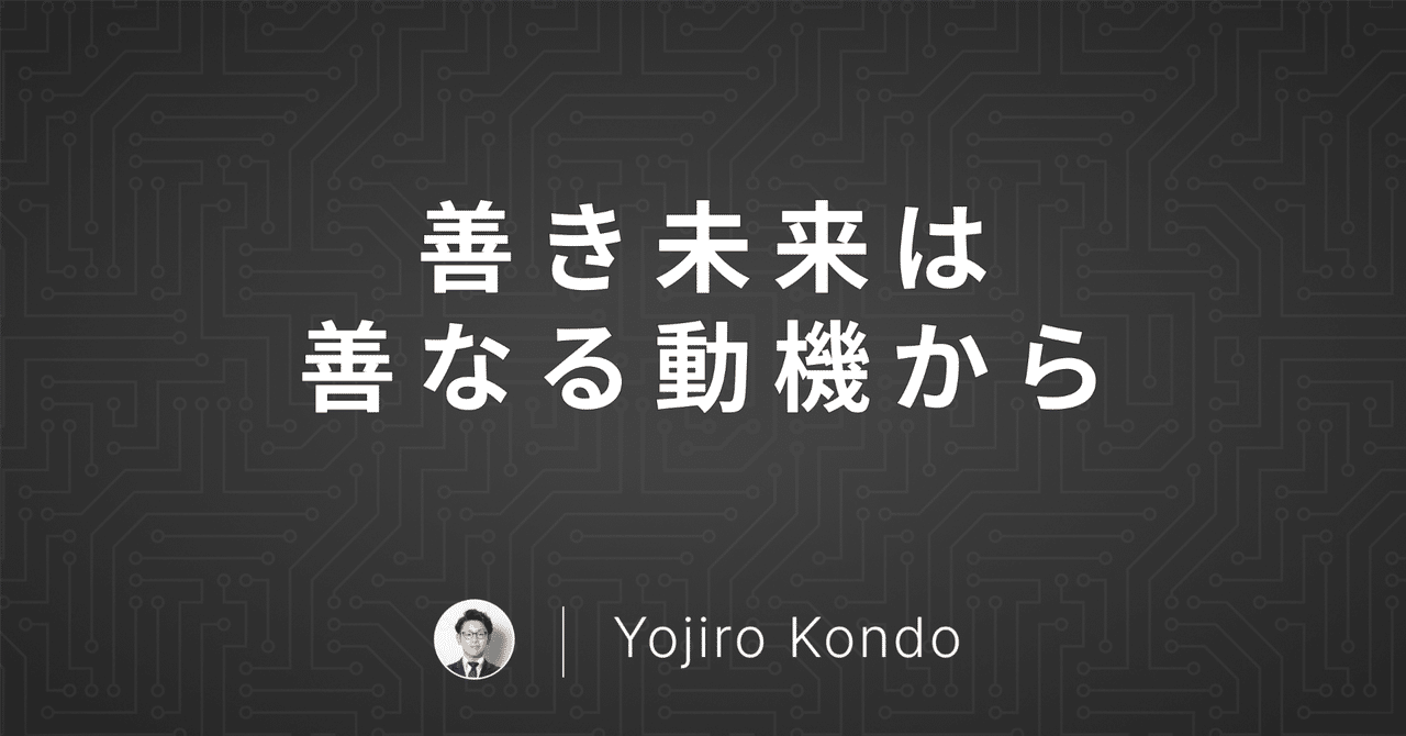 善き未来は、善なる動機から｜Yojiro Kondo