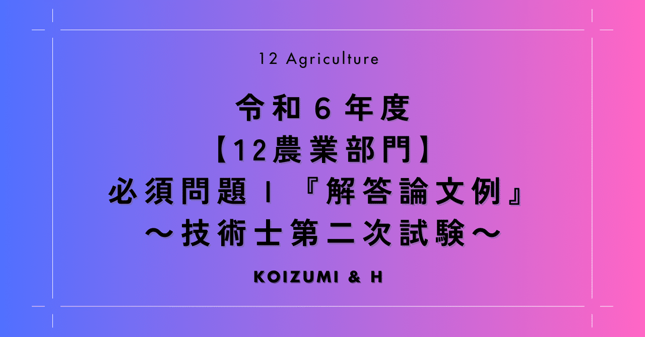 R06【12農業部門】必須問題Ⅰ『解答論文例』- 技術士第二次試験 -｜小泉士郎🎈｜技術士(建設・総監部門)×セルフケア×リサーチャー｜フォロバ100🔄