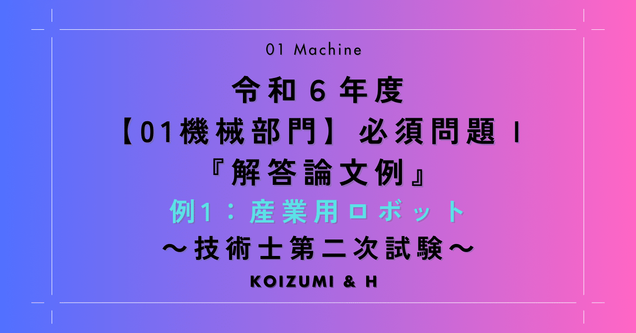 R06【01機械部門】必須問題Ⅰ『解答論文例』例1：産業用ロボット - 技術士第二次試験 -｜小泉士郎🎈｜技術士(建設・総監部門)×セルフケア×リサーチャー