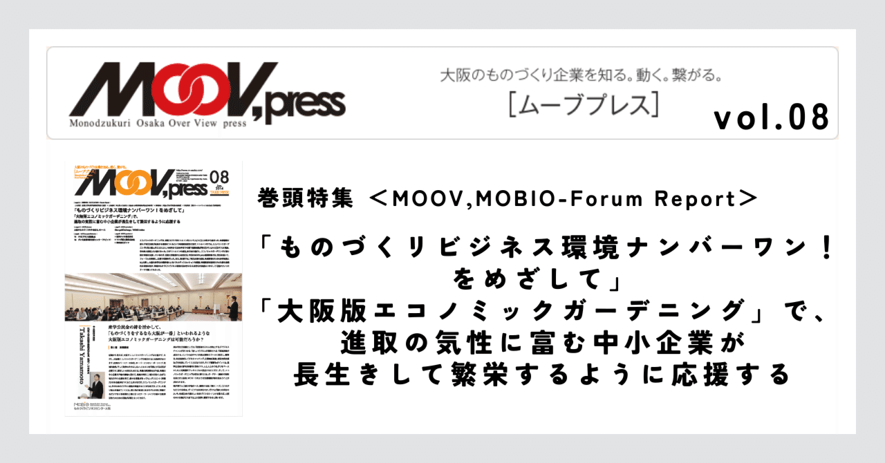 巻頭特集【MOOV,MOBIO-Forum Report】「ものづくリビジネス環境ナンバーワン！をめざして」「大阪版エコノミックガーデニング」で、進取の気性に富む中小企業が長生きして繁栄する ...