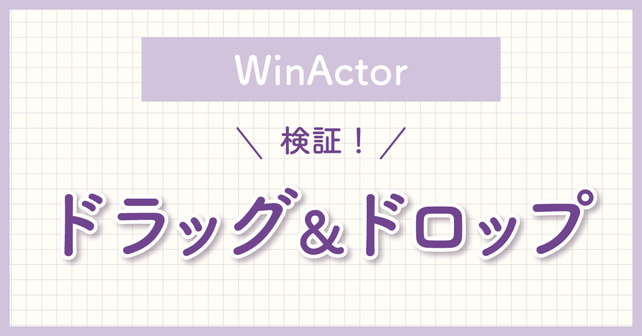 【WinActor】検証！ドラッグ＆ドロップはできる？｜Works ID_キャンスタ編集部