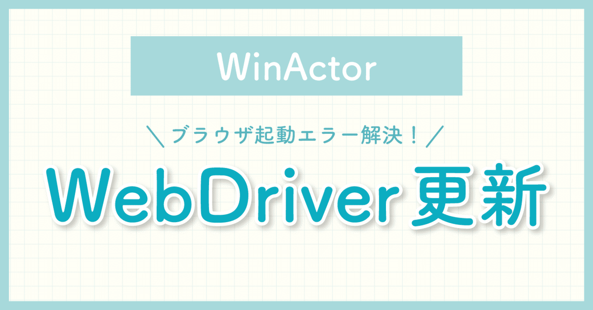 【WinActor】ブラウザ起動エラー解決！WebDriverの更新手順を解説｜Works ID_キャンスタ編集部