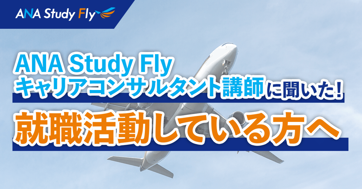 ANA Study Flyキャリアコンサルタント講師に聞いた！就職活動している方へ！｜ANA Study Fly【公式】