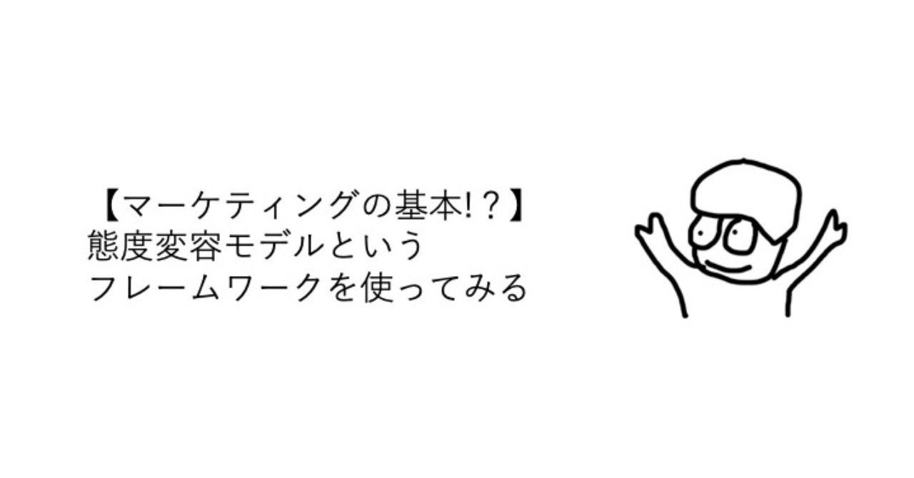 【マーケティングの基本!?】態度変容モデルというフレームワークを使ってみる｜1104（hitoshi）