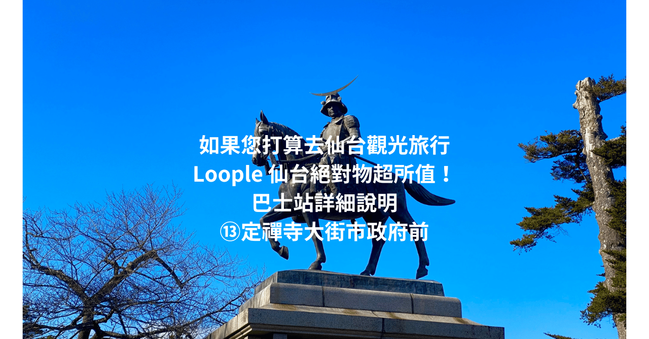 如果您打算去仙台觀光旅行，Loople Sendai 絕對物超所值！巴士站詳細說明⑬定禪寺大街市政府前｜UMELUV