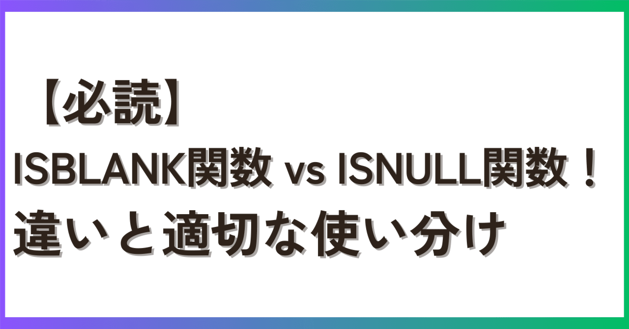 【必読】ISBLANK関数 vs ISNULL関数！違いと適切な使い分け｜エフィナス