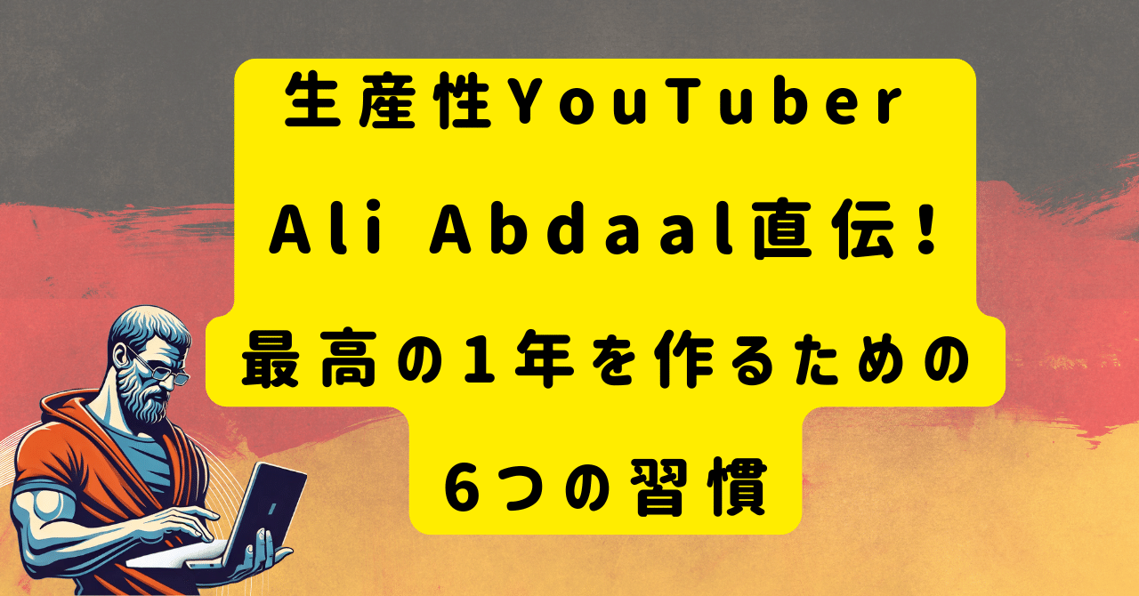 生産性Youtuber、Ali Abdaalの最高の1年を作るための6つの習慣｜セネカイ