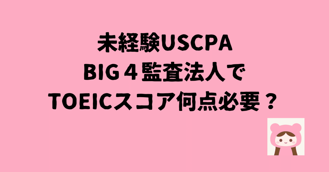 USCPAが未経験でBIG4監査法人に行くにはTOEICスコアが何点必要ですか？｜どこ@USCPA（米国公認会計士）