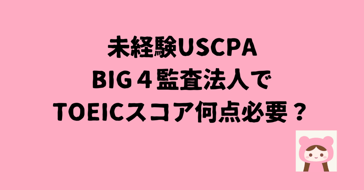 USCPAが未経験でBIG4監査法人に行くにはTOEICスコアが何点必要ですか？｜どこ@USCPA（米国公認会計士）