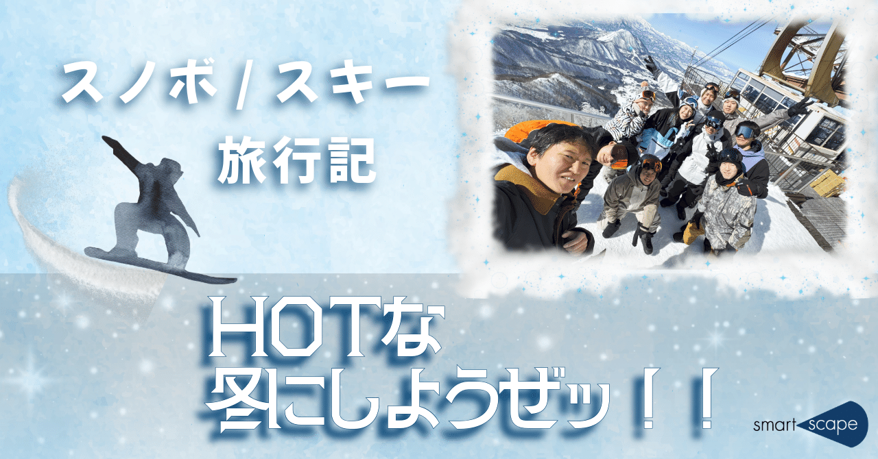 【HOTな冬にしようぜッ！】1泊2日のスノボ/スキー旅行記！！｜SMARTSCAPE Blog