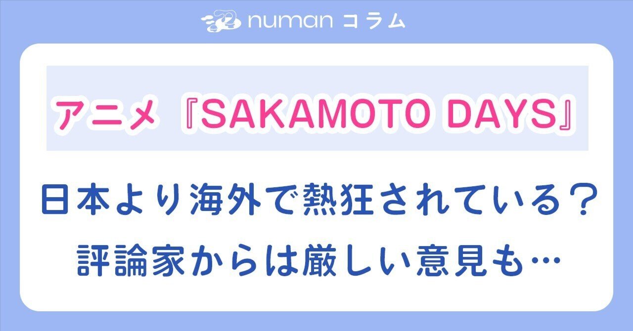 アニメ『SAKAMOTO DAYS』は日本より海外で熱狂されている？作画への批判に「冗談だろ！」「アツすぎるぐらいだ」評論家からは厳しい意見も…｜numan公式note