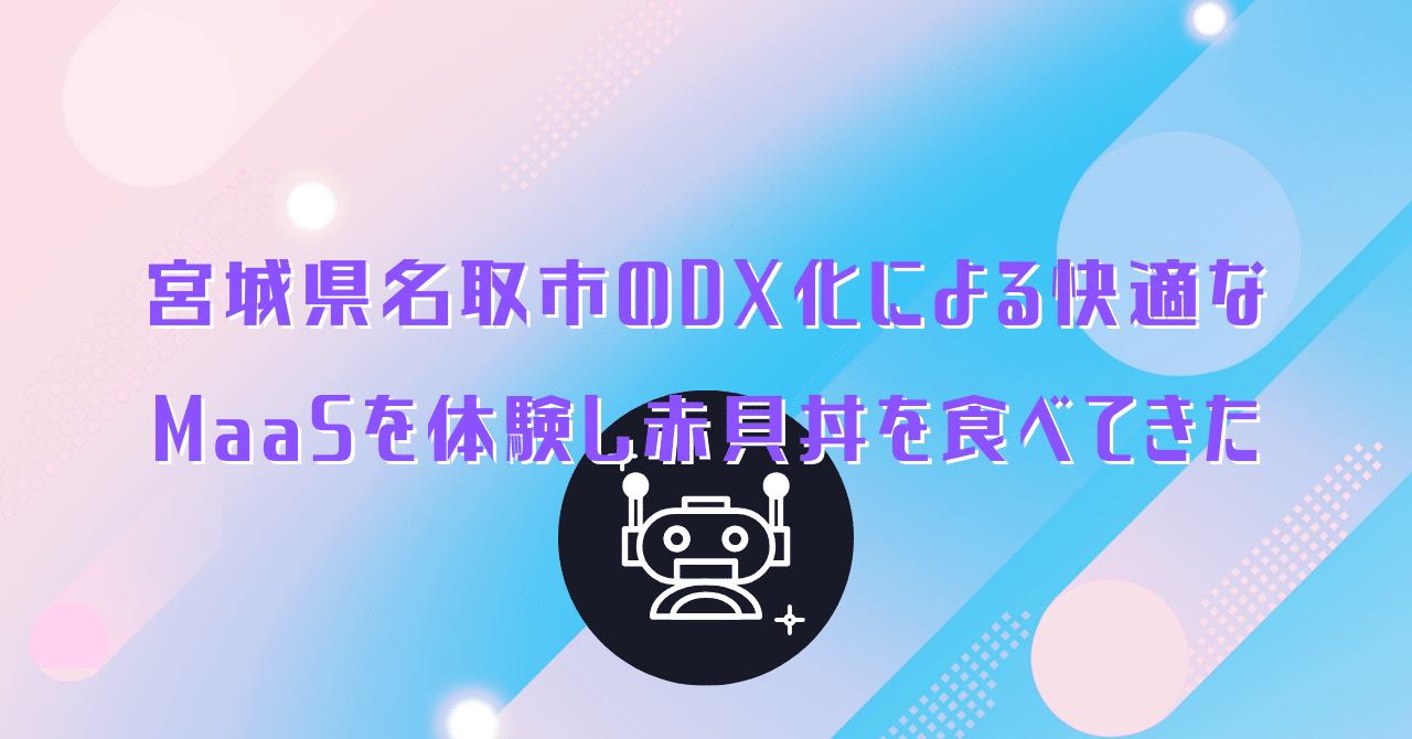 宮城県名取市のDX化による快適なMaaSを体験し赤貝丼を食べてきた｜Aito(エンジニア兼DX推進)