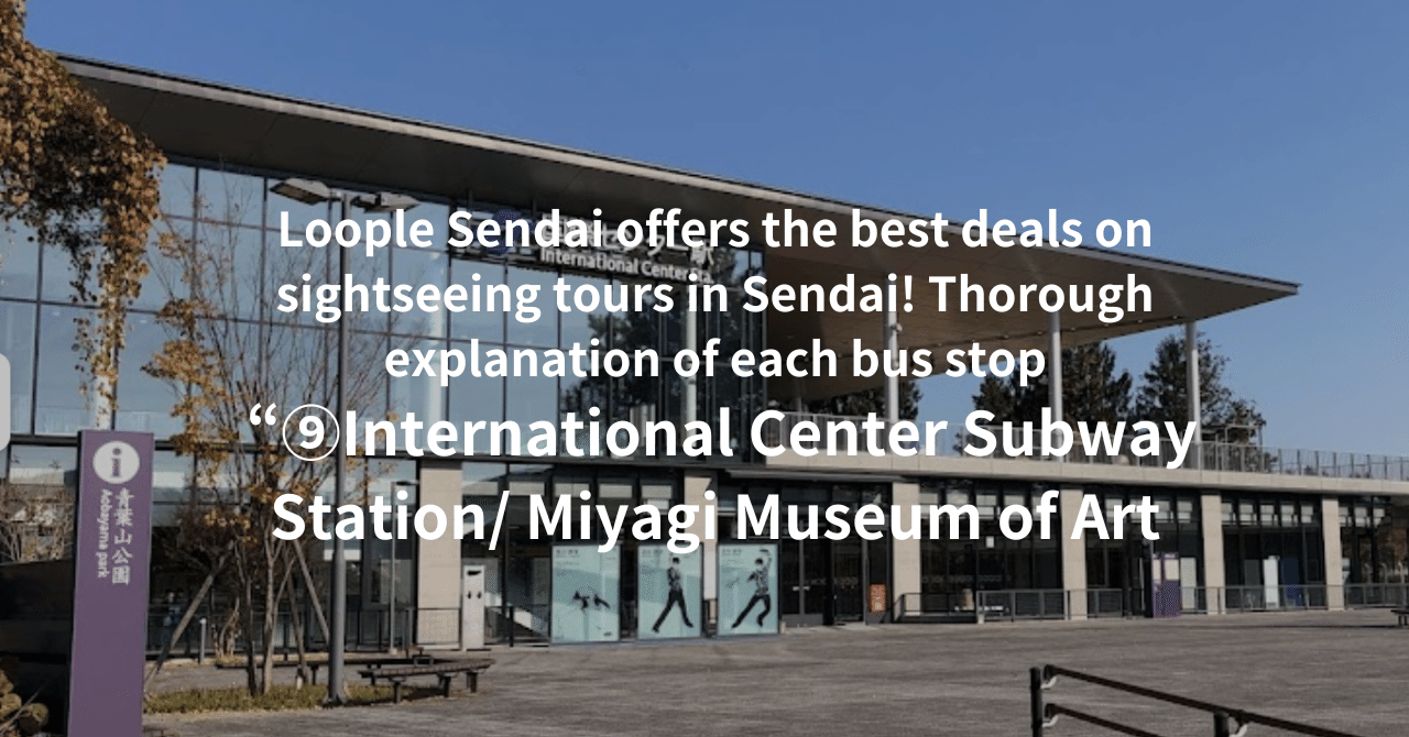 Loople Sendai bus stop “⑨International Center Subway Station/ Miyagi Museum of Art｜UMELUV