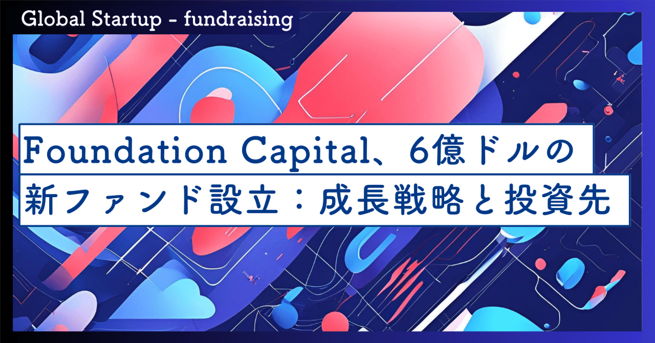 Foundation Capital、6億ドルの新ファンド設立：成長戦略と投資先とは？｜SecondWave