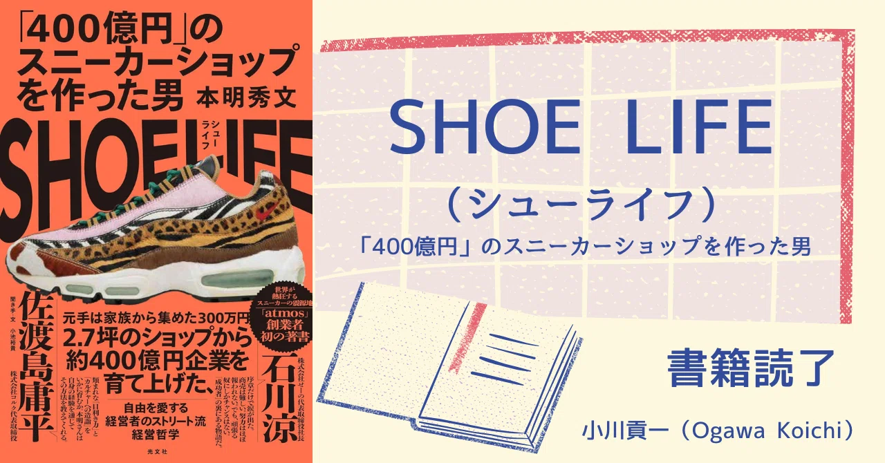 書籍【SHOE LIFE（シューライフ）「400億円」のスニーカーショップを作った男】読了｜小川貢一（Ogawa Koichi）