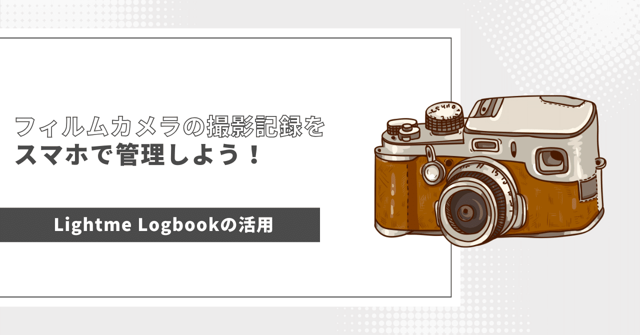 フィルムカメラの撮影記録をスマホで管理しよう！ 〜Lightme Logbookの活用〜｜Motoki Endo